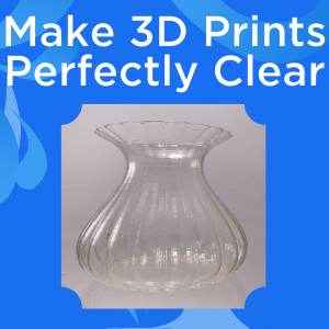 The Process to Turn 3D Prints Perfectly Clear when using PVB Filament ...